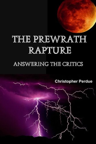 The Prewrath Rapture: Answering the Critics: Perdue, Christopher ...