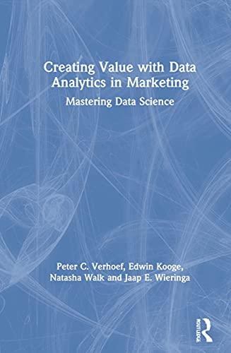 Creating Value with Data Analytics in Marketing: Mastering Data Science (Mastering Business ...