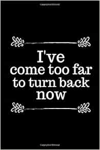 I'VE COME TOO FAR TO TURN BACK NOW: Notebook for women and men to write ...