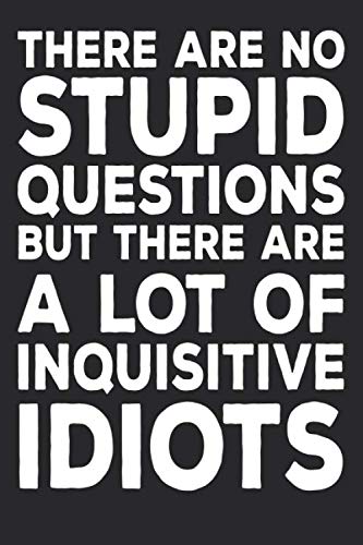 There Are No Stupid Questions But There Are A Lot Of Inquisitive Idiots ...