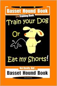 Basset Hound Book Dog Training Book Train Your Dog Or Eat my Shorts ...
