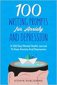 100 Writing Prompts for Anxiety and Depression: A Guided Mental Health ...