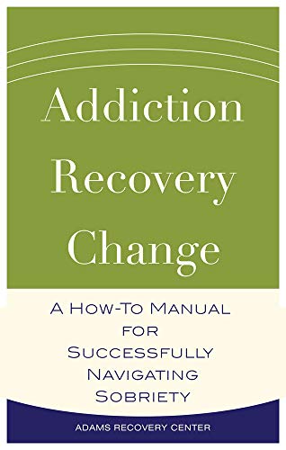 Addiction, Recovery, Change: A How-to Manual for Successfully ...