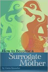 How to Become a Surrogate Mother: A Guide to Becoming a Surrogate and ...
