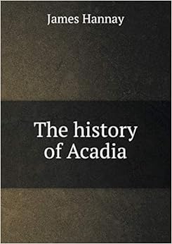 The history of Acadia: Amazon.co.uk: James, Hannay: 9785519013222: Books
