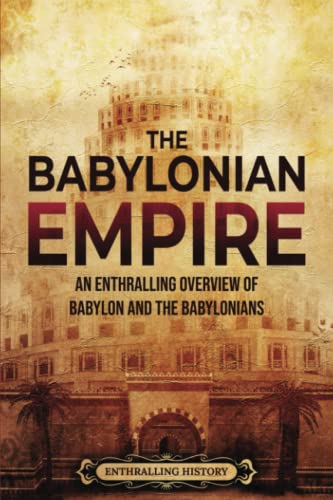 The Babylonian Empire: An Enthralling Overview of Babylon and the ...