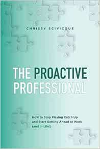 The Proactive Professional: How to Stop Playing Catch Up and Start ...