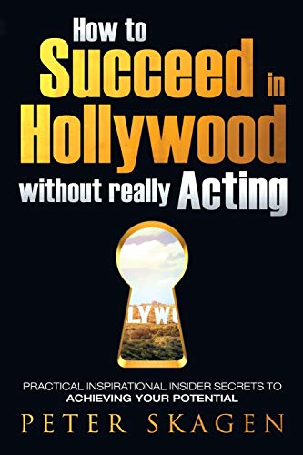 How to Succeed in Hollywood without really Acting: Practical inspirational insider secrets to ...