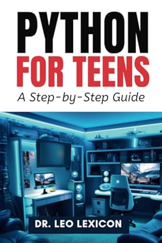 Python for Teens: A Step By Step Guide: Learn Python Programming with Practical Examples and Fun ...