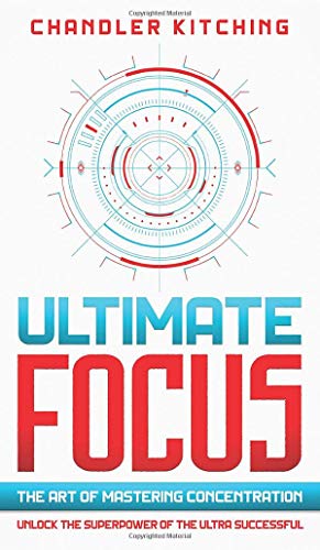Ultimate Focus: The Art of Mastering Concentration: Unlock the ...