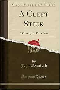 A Cleft Stick: A Comedy, in Three Acts (Classic Reprint): Oxenford ...
