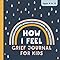How I Feel: Grief Journal for Kids: Guided Prompts to Explore Your ...