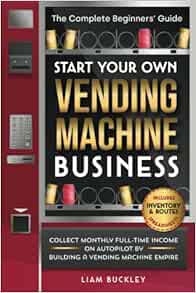 Start Your Own Vending Machine Business: Collect Monthly Full-Time ...