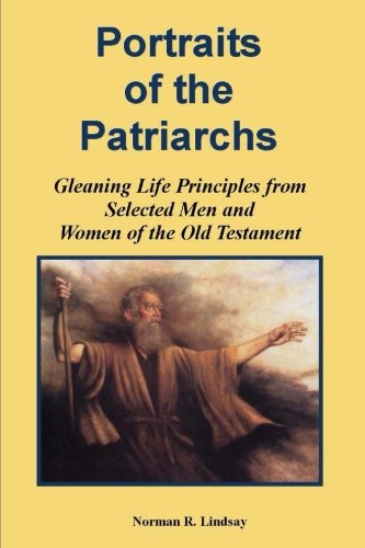 Portraits of the Patriarchs: Gleaning Life Principles from Selected Men ...