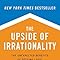 The Upside of Irrationality: The Unexpected Benefits of Defying Logic ...