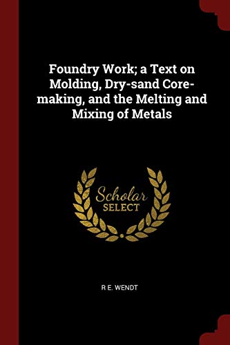 Foundry Work; a Text on Molding, Dry-sand Core-making, and the Melting ...