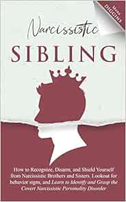 Narcissistic Sibling How to Recognize, Disarm, and Shield Yourself from Narcissistic Brothers ...