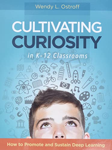 Cultivating Curiosity in K-12 Classrooms: How to Promote and Sustain ...