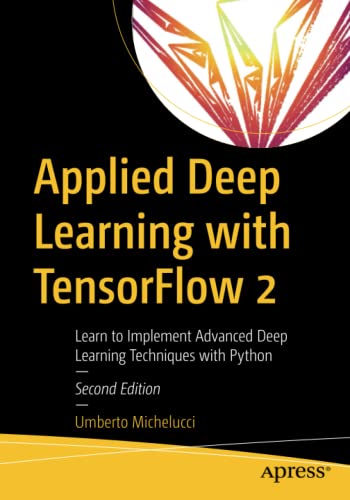Applied Deep Learning with TensorFlow 2: Learn to Implement Advanced Deep Learning Techniques ...