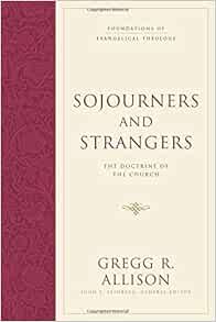 Sojourners and Strangers: The Doctrine of the Church: Allison, Gregg R ...