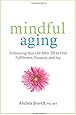 Mindful Aging: Embracing Your Life After 50 to Find Fulfillment ...