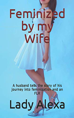 Feminized by my Wife: A husband tells the story of his journey into ...