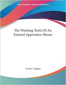 The Working Tools Of An Entered Apprentice Mason: Higgins, Frank C ...