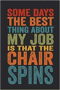 Some Days The Best Thing About My Job Is That The Chair Spins 6 X 9