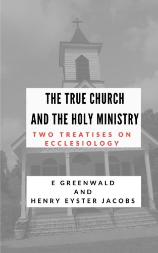 The True Church and the Holy Ministry: Two Treatises on Ecclesiology ...