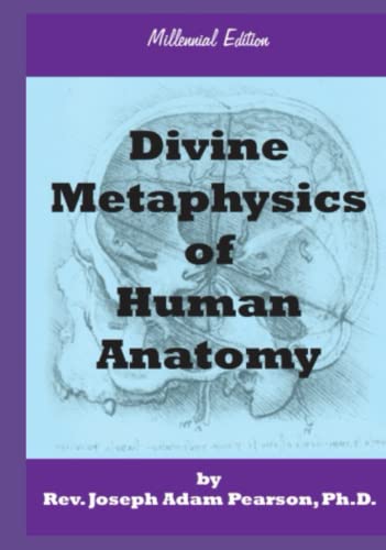 Divine Metaphysics of Human Anatomy: Pearson Ph.D., Rev. Joseph Adam ...