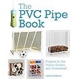 The PVC Pipe Book: Projects for the Home, Garden, and Homestead ...