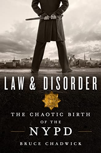 Law & Disorder: The Chaotic Birth of the NYPD: Chadwick, Bruce ...