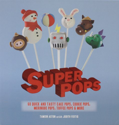 Super Pops: 60 Quick and Tasty Cake Pops, Cookie Pops, Meringue Pops ...