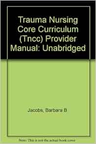 Trauma Nursing Core Curriculum (Tncc) Provider Manual: Unabridged ...