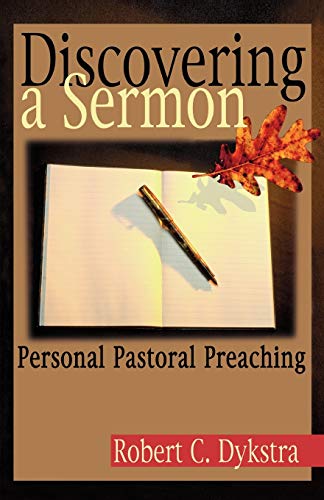 Discovering a Sermon: Personal Pastoral Preaching: Dykstra, Dr. Robert ...