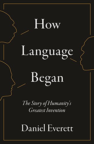 How Language Began: The Story of Humanity’s Greatest Invention: Everett ...