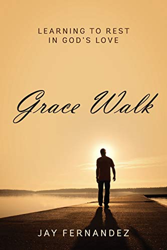 Grace Walk: Learning to Rest in God's Love: Fernandez, Jay ...