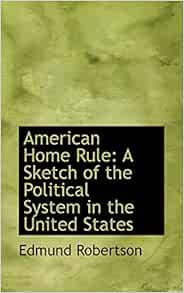 American Home Rule: A Sketch of the Political System in the United ...