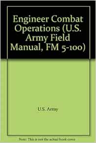 Engineer Combat Operations (U.S. Army Field Manual, FM 5-100): U.S ...