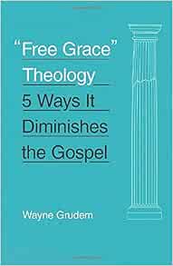 "Free Grace" Theology: 5 Ways It Diminishes the Gospel: Grudem, Wayne ...