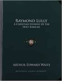 Raymond Lully: A Christian Student Of The Holy Kabalah: Waite, Arthur ...