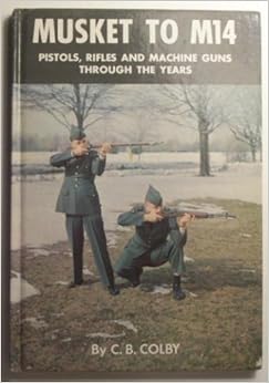 Musket to M-14 Pistols, Rifles and Machine Guns Through the Years (A ...