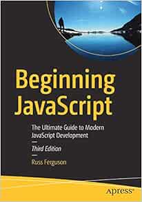 Beginning JavaScript: The Ultimate Guide to Modern JavaScript ...