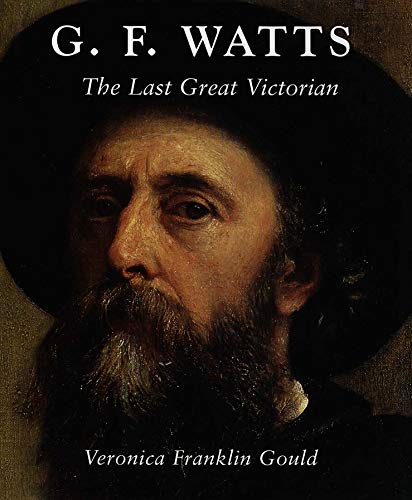 G. F. Watts: The Last Great Victorian (Studies in British Art): Gould ...