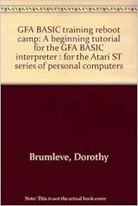 GFA BASIC training reboot camp: A beginning tutorial for the GFA BASIC ...