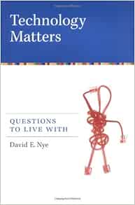Technology Matters: Questions to Live With: Nye, David E ...