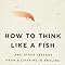 How to Think Like a Fish: And Other Lessons from a Lifetime in Angling ...