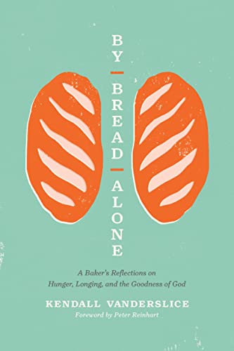 By Bread Alone: A Baker's Reflections on Hunger, Longing, and the ...