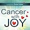 Cancer with Joy: How to Transform Fear into Happiness and Find the ...