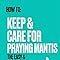 How To: Keep & Care for Praying Mantis: The Easy & Educational Pet: Pet ...